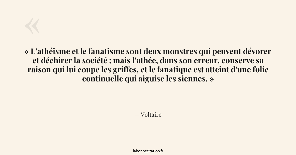 L'athéisme et le fanatisme sont deux monstres qui peuvent dévorer ...