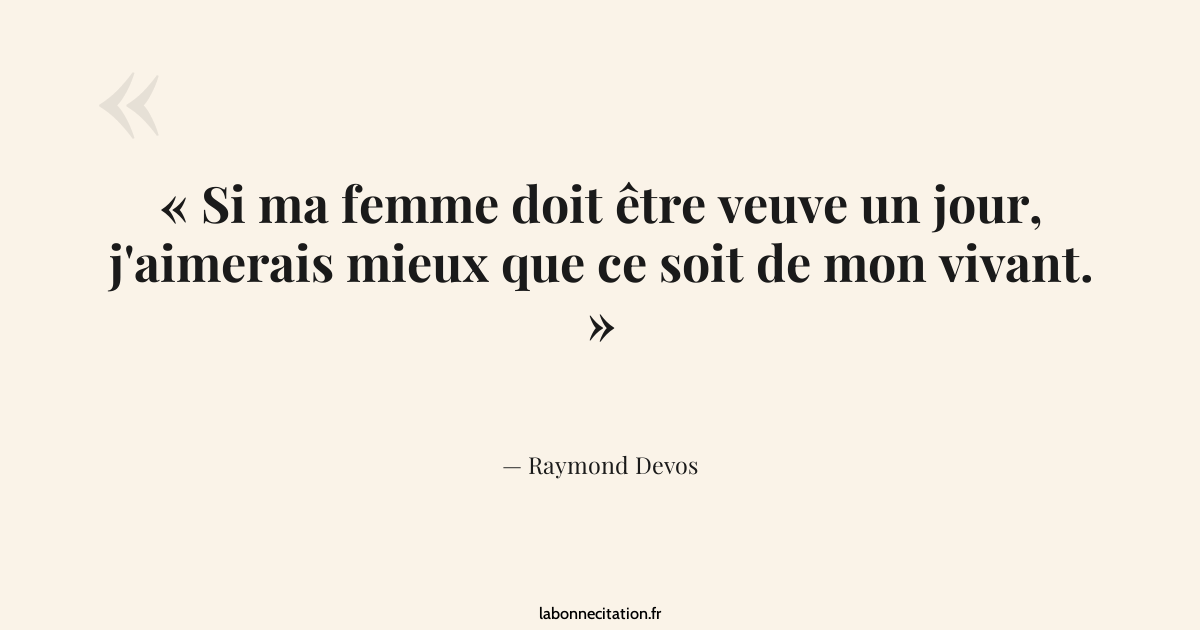 Si ma femme doit être veuve un jour, j'aimerais mieux... - Raymond ...