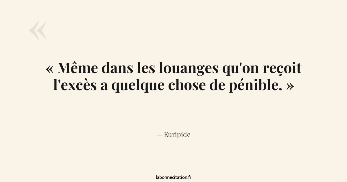 Même dans les louanges qu'on reçoit l'excès a quelque chose ...
